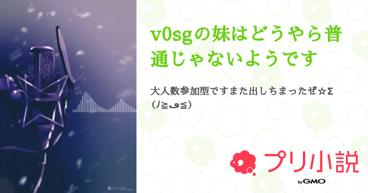 V0sgの妹はどうやら普通じゃないようです 全1話 【連載中】（サクラ・ルナ・ドール3週間語尾にゃんさんの小説） 無料スマホ夢小説